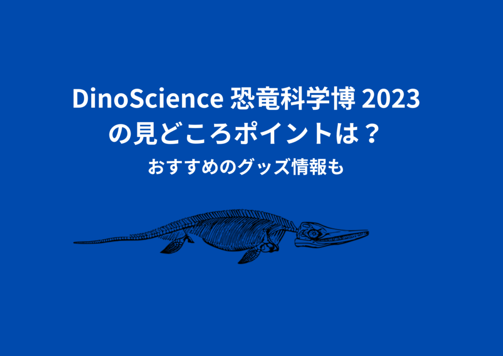 DinoScience 恐竜科学博 2023の見どころポイントは？おすすめのグッズ情報も | 虹の玉手箱
